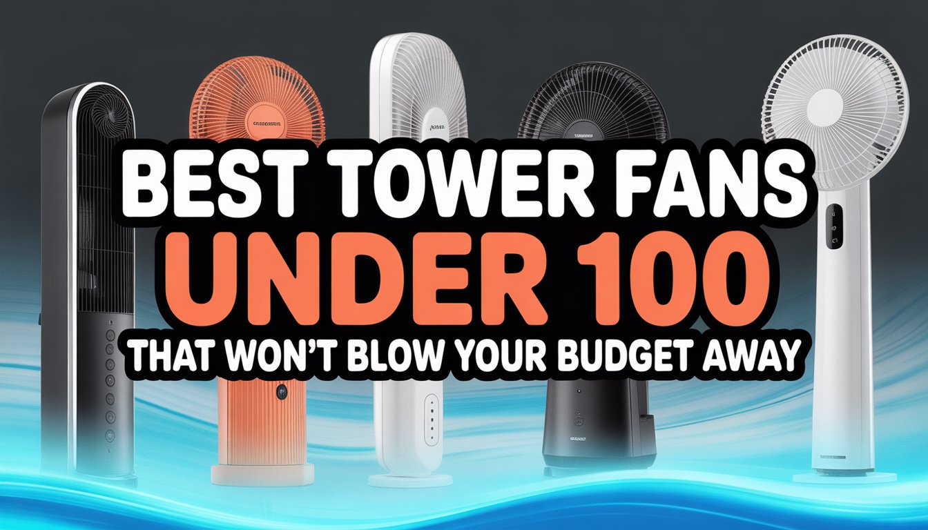 Best Tower Fans Under 100 That Won’t Blow Your Budget Away